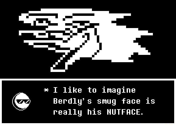 I like to imagine Berdly's smug face is really his NUTFACE. - iFunny