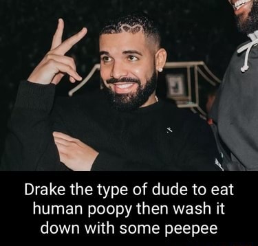 Drake the type of dude to eat human poopy then wash it down with some ...