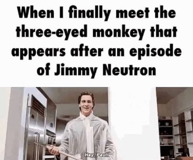When I finally meet the three-eyed monkey that appears after an episode ...