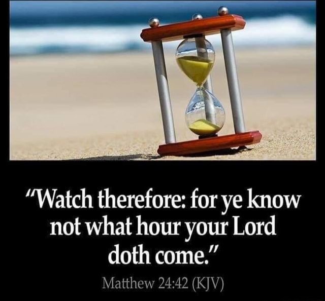 "Watch therefore: for ye know not what hour your Lord doth come ...