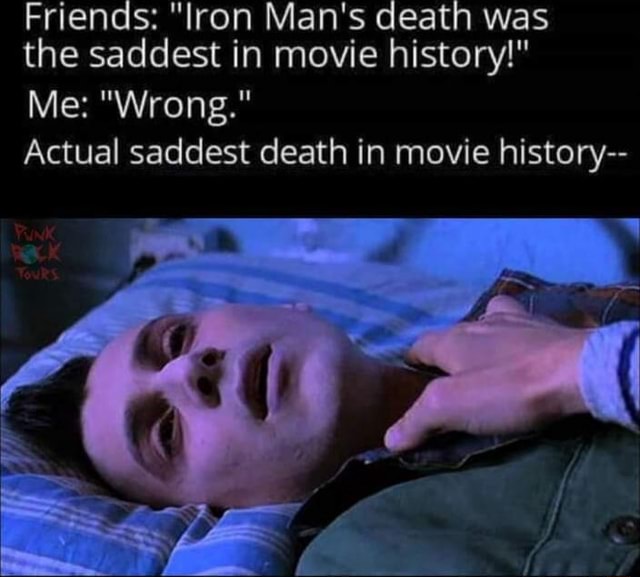 Friends: "Iron Man's death was the saddest in movie history!" Me ...