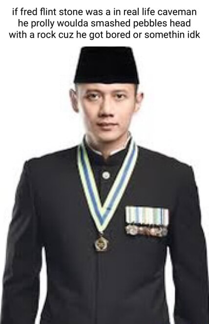 If fred flint stone was a in real life caveman he prolly woulda smashed ...