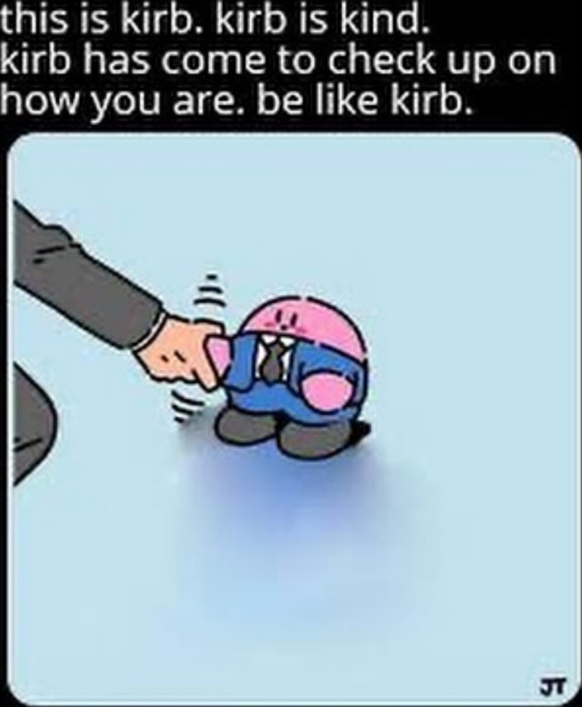 This ts Kirb. kirb is kind. kirb has come to check u on how you are. be ...