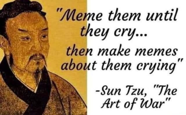 'Meme them until they cry... then make memes about them crying" -Sun ...