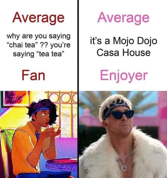 Average Average why are you saying "chai tea" you're I its a Mojo Dojo ...