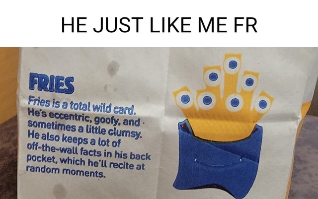 HE JUST LIKE ME FR I FRIES Fries Is total wild card. He's eccentric ...