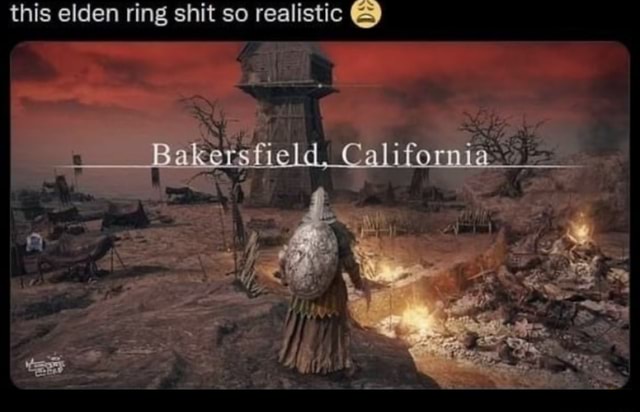 This elden ring shit so realistic Bakersfield, California - iFunny