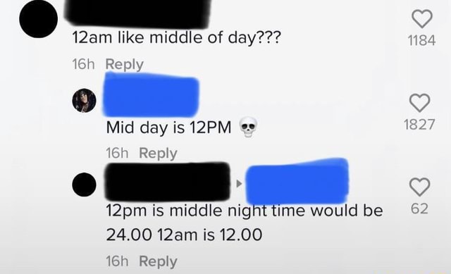 12am like middle of day??? Reply Mid day is 12PM Reply 12pm is middle ...