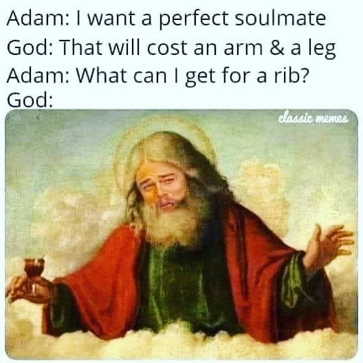 Adam: I want a perfect soulmate God: That will cost an arm & a leg Adam ...