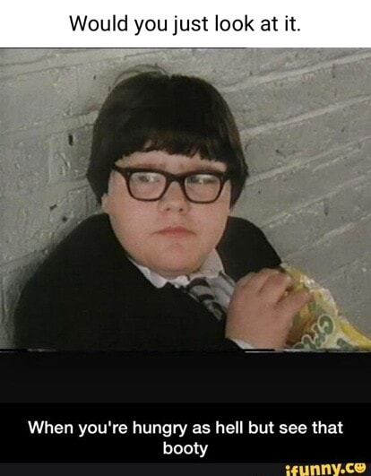 Would you just look at it. When you're hungry as hell but see that booty - iFunny