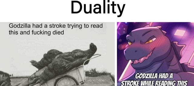 Duality GODZILLA HAD STROKE WHILE READING THIS Godzilla had a stroke ...
