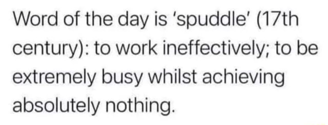 Word of the day is 'spuddle' (17th century): to work ineffectively; to ...