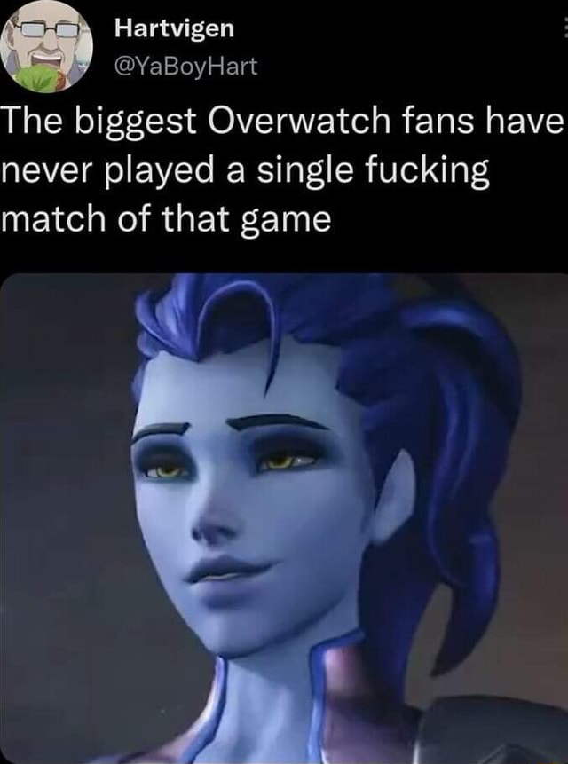Hartvigen @YaBoyHart The biggest Overwatch fans have never played a ...
