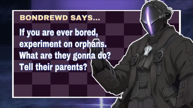 BONDREWD SAYS... If you are ever bored, experiment on orphans. What are ...
