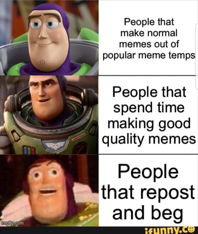 People that make normal memes out of popular meme temps People that ...