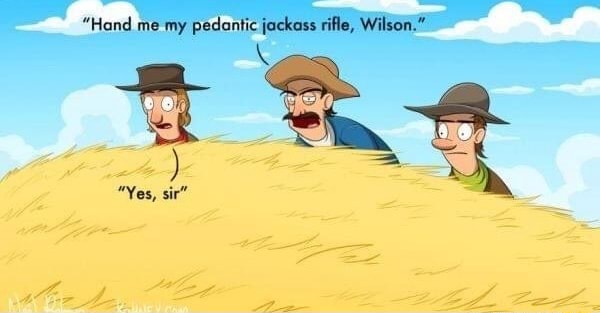 "Hand me my pedantic jackass rifle, Wilson." At "Yes, sir" - iFunny