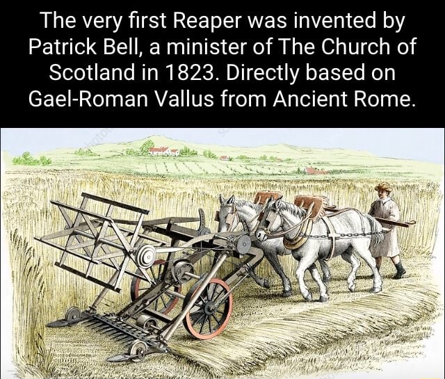 The very first Reaper was invented by Patrick Bell, a minister of The ...