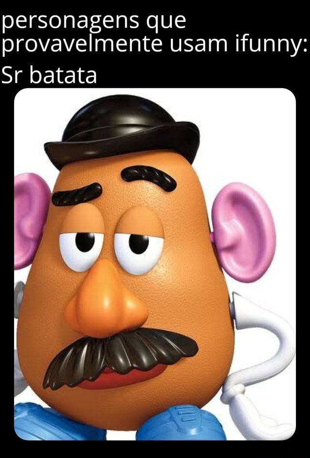 Personagens que provavelmente usam ifunny: Sr batata - )