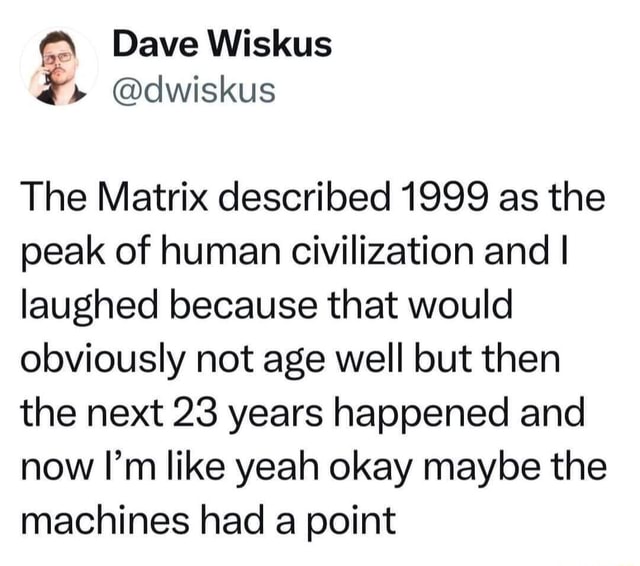 Dave Wiskus @dwiskus The Matrix described 1999 as the peak of human ...