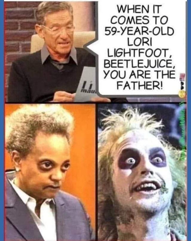 WHEN IT COMES TO 59-YEAR-OLD LORI LIGHTFOOT, BEETLEJUICE, YOU ARE THE ...