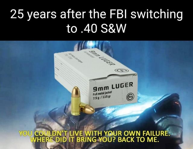 25 years after the FBI switching to .40 gmm LUGER TH OWN FAILURES DID ...