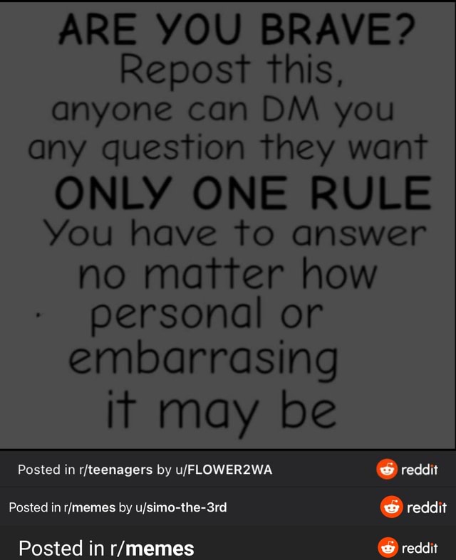 ARE YOU BRAVE? Repost this, anyone can DM you any question they want ...