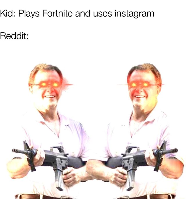 Kid: Plays Fortnite and uses instagram Reddit: - iFunny