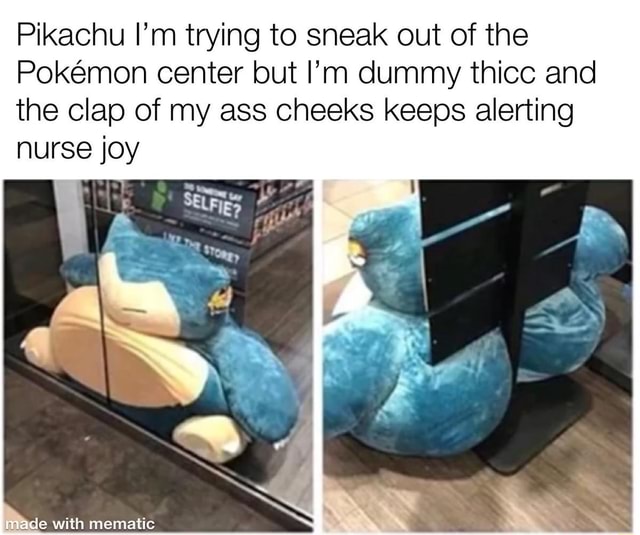 Pikachu I'm trying to sneak out of the Pokemon center but I'm dummy thicc and the clap of my ass ...