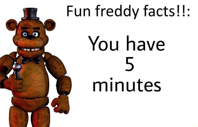 Fun freddy facts!!: You have minutes - iFunny