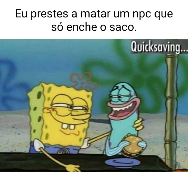 Eu prestes a matar um npc que só enche saco. Quicksaving... - iFunny