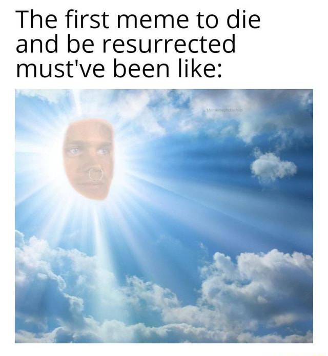 The first meme to die and be resurrected must've been like: rr - iFunny