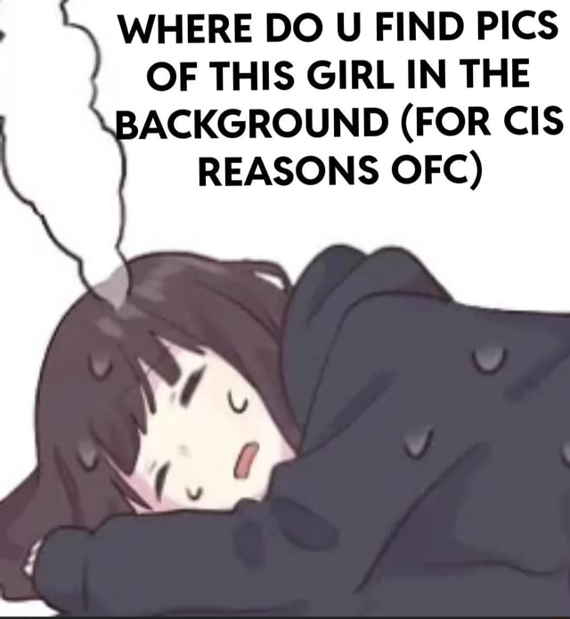 Egg__irl - WHERE DO U FIND PICS OF THIS GIRL IN THE BACKGROUND (FOR CIS ...