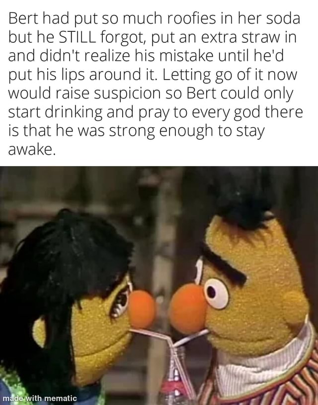Bert had put so much roofies in her soda but he STILL forgot, put an ...