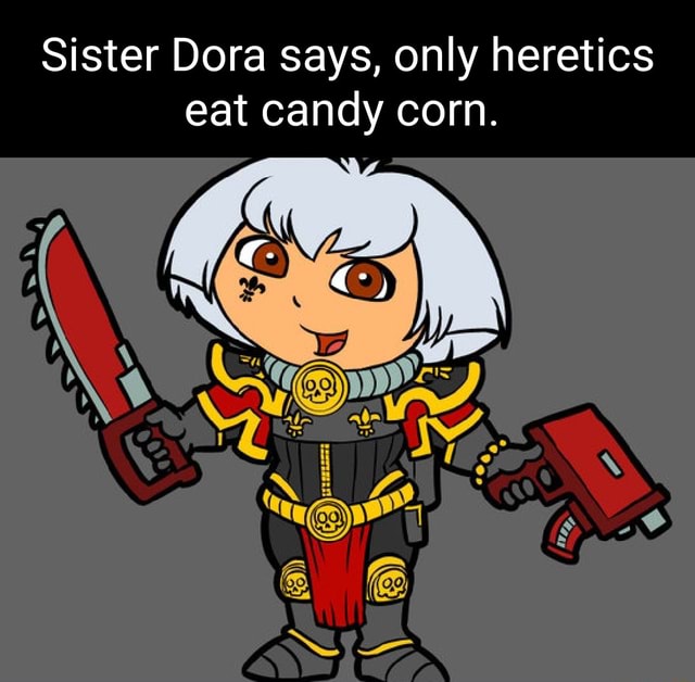 Sister Dora says, only heretics eat candy corn. - iFunny
