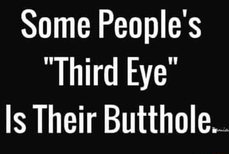 Some People's "Third Eye" ls Their Butthole... - iFunny