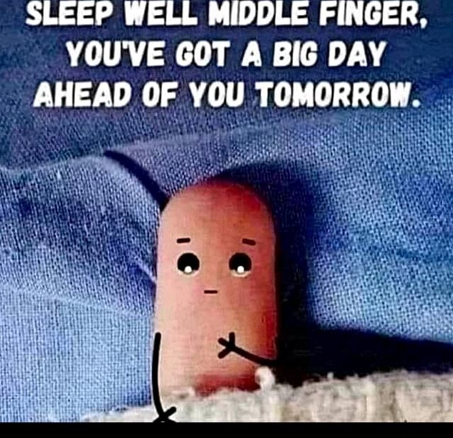 SLEEP WELL MIDDLE FINGER, YOU'VE GOT A BIG DAY AHEAD OF YOU TOMORROW ...