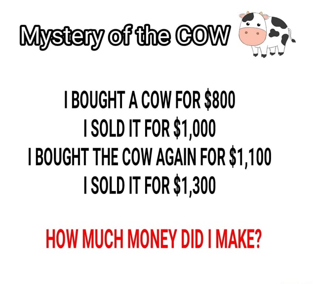 Mystery of the COW *r. I BOUGHT A COW FOR $800 I SOLD IT FOR $1,000 I ...