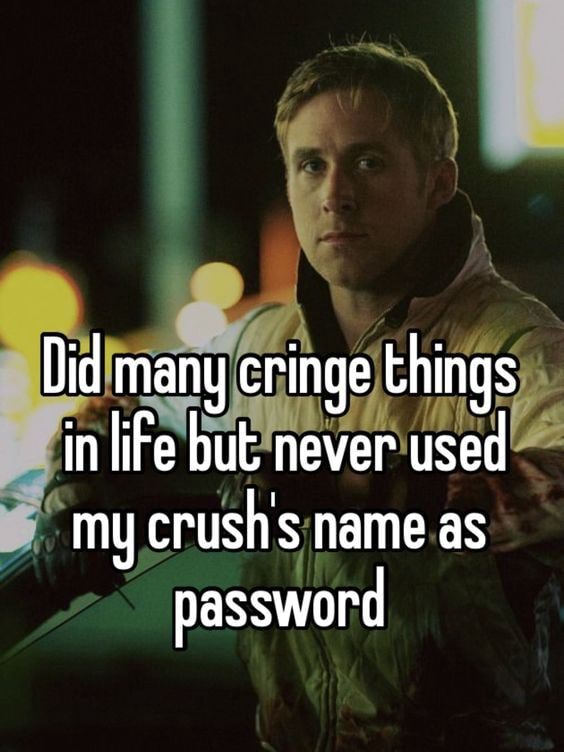 Did many cringe things in life but never used my crush's; name as ...