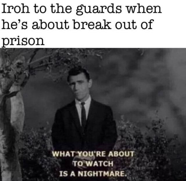 Iroh to the guards when he's about break out of prison WHATYOU'RE ABOUT ...