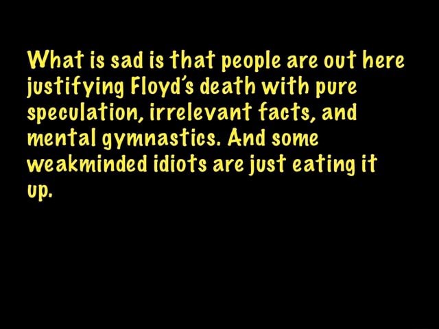 What is sad is that people are out here justifying Floyd's death with ...