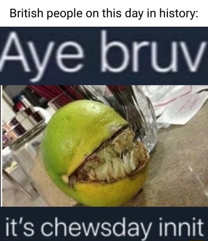 British people on this day in history: it's chewsday innit - iFunny