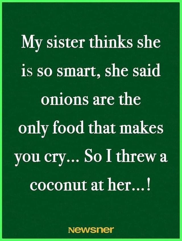 My sister thinks she is so smart, she said onions are the only food ... My sister thinks she is so smart, she said onions are the only food ...