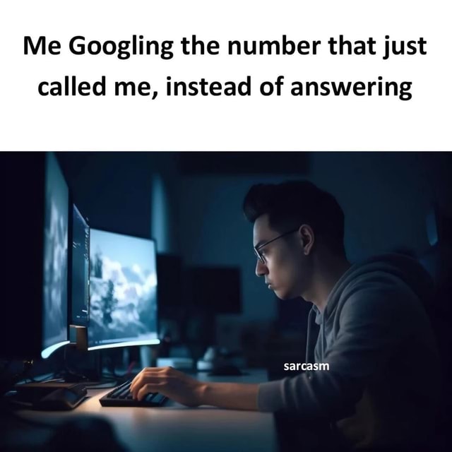 Me Googling the number that just called me, instead of answering ...