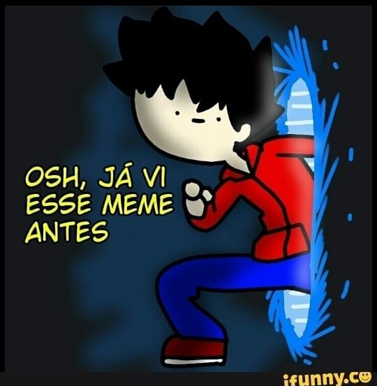 E OSH, JÁ VI ESSE MEME ANTES - iFunny