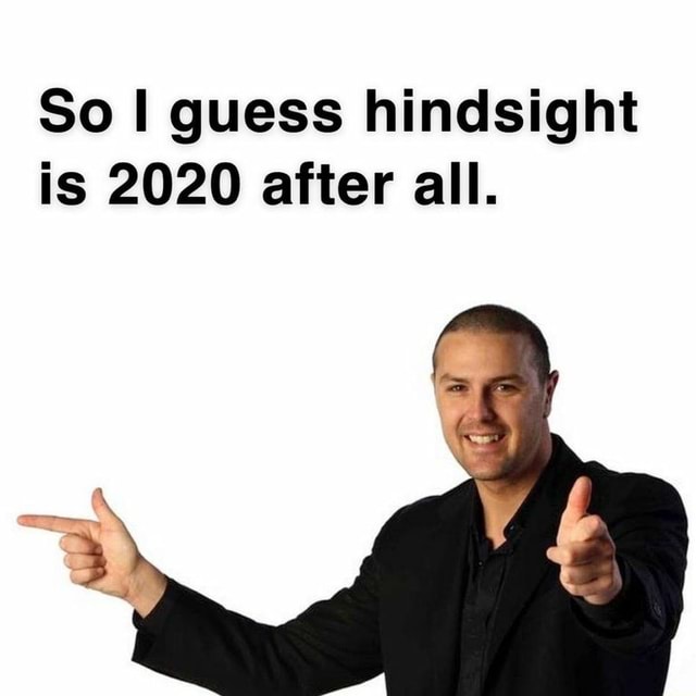 So guess hindsight is 2020 after all. - iFunny