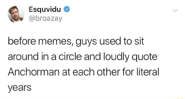 Esquvidu @ @broazay before memes, guys used to sit around in a circle ...