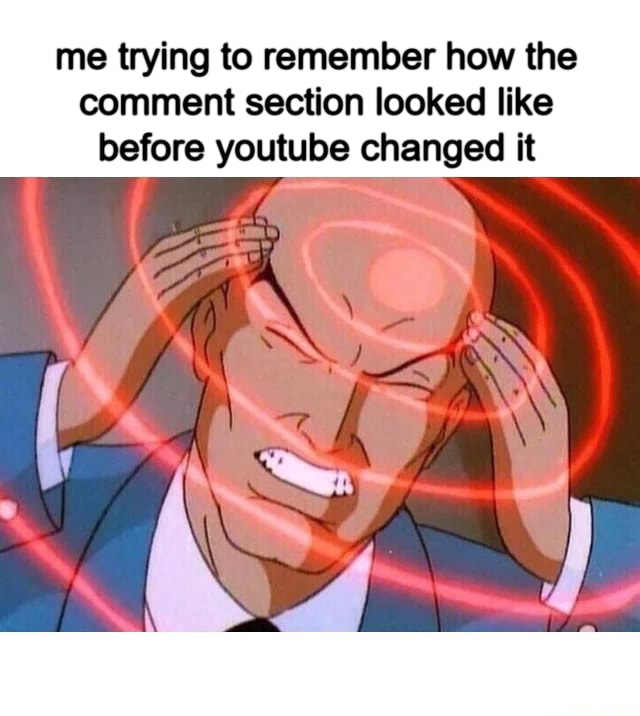 Me trying to remember how the comment section looked like before ...