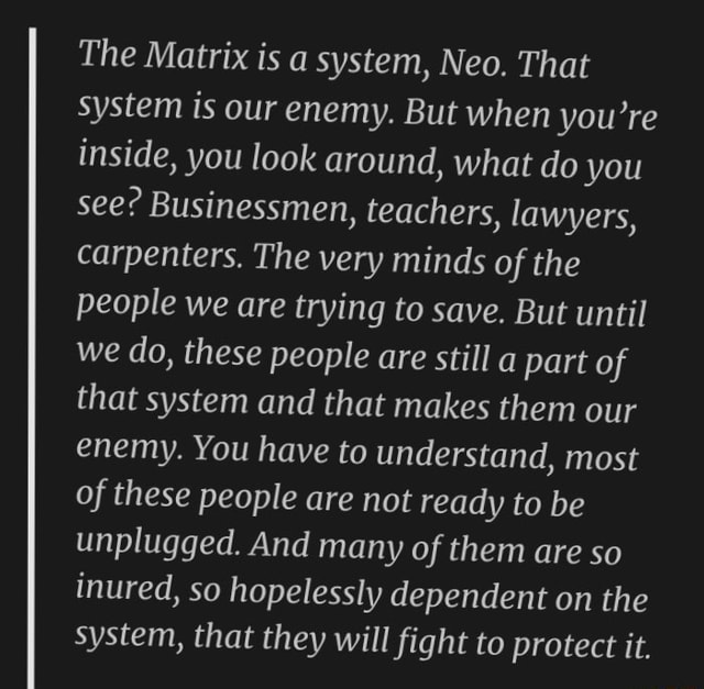 The Matrix is a system, Neo. That system is our enemy. But when you're ...