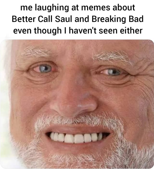 Me laughing at memes about Better Call Saul and Breaking Bad even ...