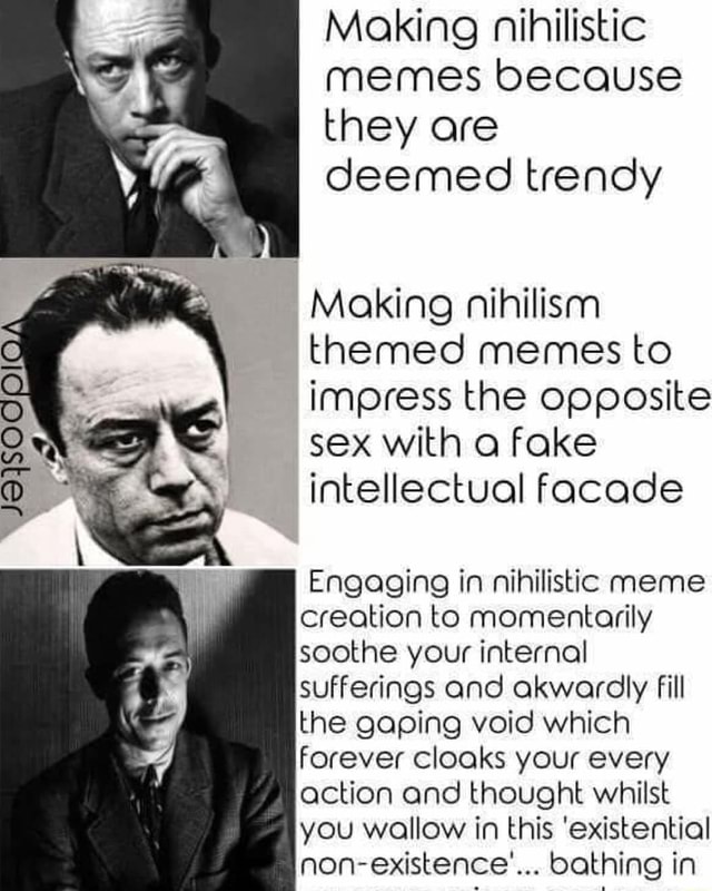 Making nihilistic memes because they are deemed trendy Making nihilism themed memes to impress ...